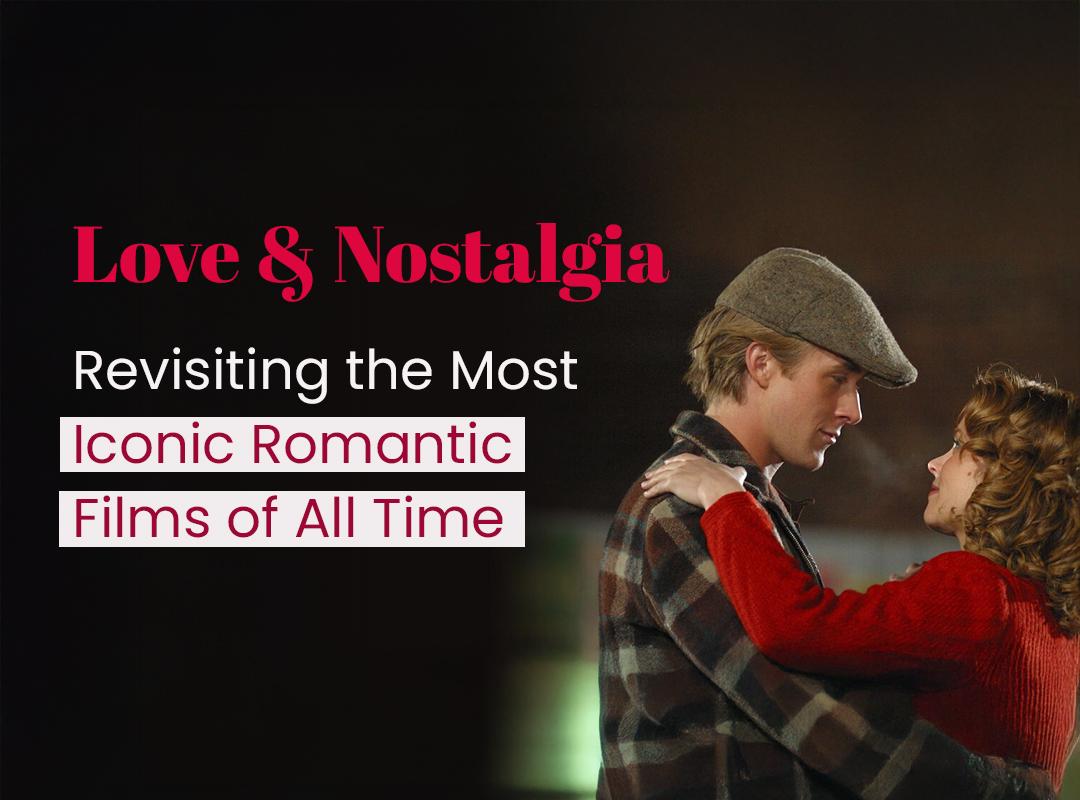 Love & Nostalgia I Revisiting the Most Iconic Romantic Films of All Time